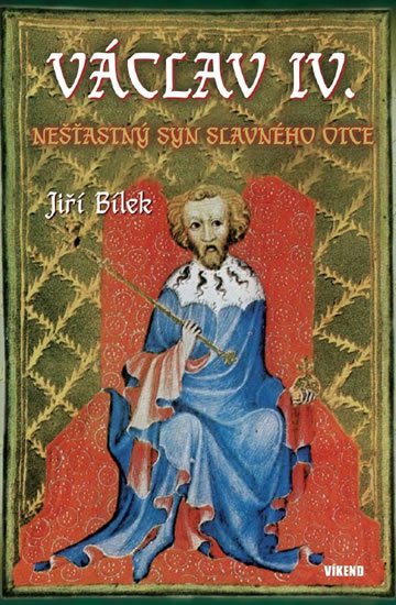 Václav IV.: Nešťastný syn slavného otce - Jiří Bílek, Jan Bílek od 165 ...