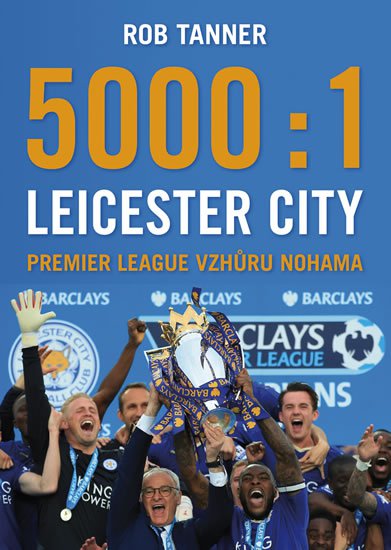 5000 : 1 Leicester City: Premier League vzhůru nohama - Rob Tanner ...