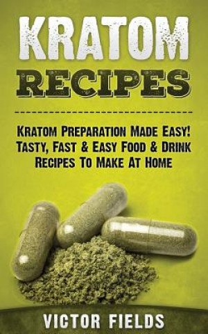 Kratom Recipes: Kratom Preparation Made Easy! Tasty, Fast & Easy Food & Drink Recipes To Make At ...